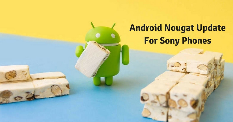 List of Sony phones to get Android Nougat Update & Release Dates