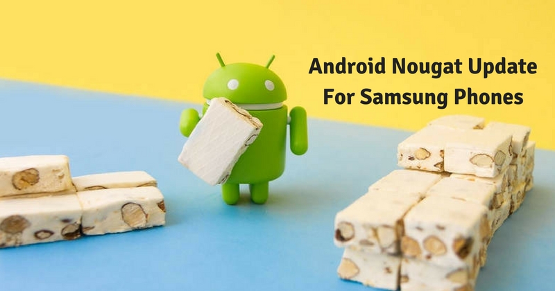 Samsung phones to get Android 7.0 Nougat Update & Release Date